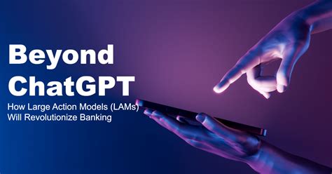 Beyond Chatgpt How Large Action Models Lams Will Revolutionize Banking