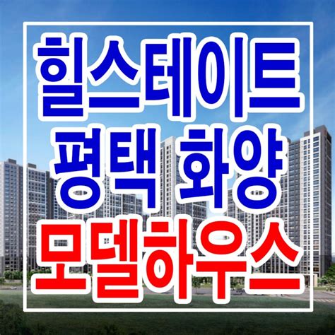 화양지구 힐스테이트 평택화양 아파트 모델하우스 위치 미분양 잔여세대 분양 홍보관 정보