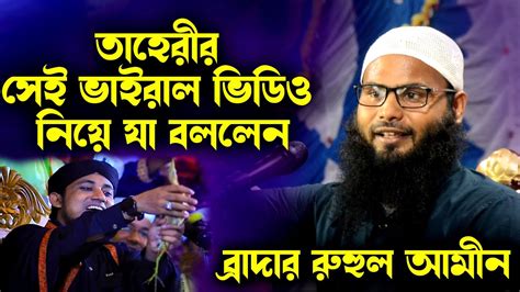 তাহেরীর সেই ভাইরাল ভিডিও যা বললেন ব্রাদার রাহুল হোসাইন রুহুল আমীন