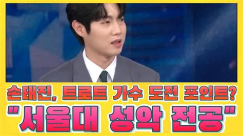 서울대 성악 전공손태진 트로트 가수 도전 포인트 새로운 시작 Youtube