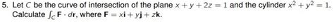 solved 5 let c be the curve of intersection of the plane