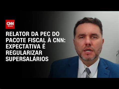 Relator Da Pec Do Pacote Fiscal à Cnn Expectativa é Regularizar