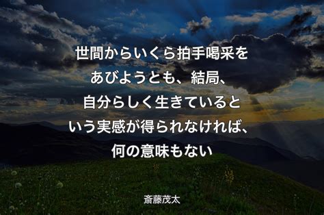 世間からいくら拍手喝采をあびようとも、結局、自分らしく生きているという実感が得られなければ、何の意味もない 斎藤茂太
