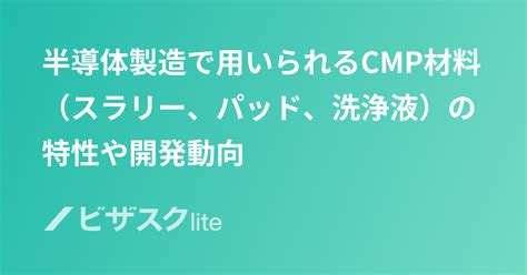 半導体製造で用いられるcmp材料（スラリー、パッド、洗浄液）の特性や開発動向 スポットコンサル ビザスク