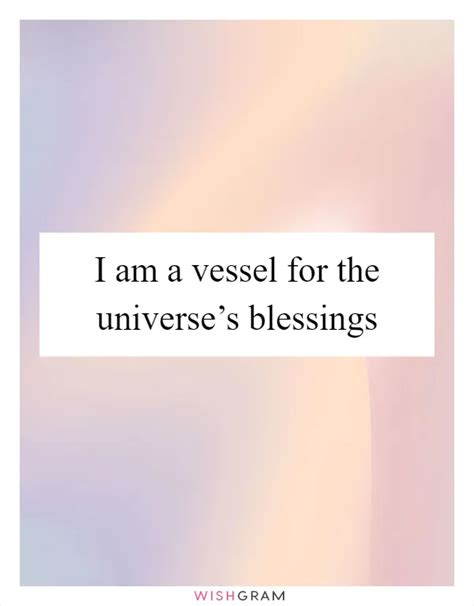 I Am A Vessel For The Universes Blessings Messages Wishes