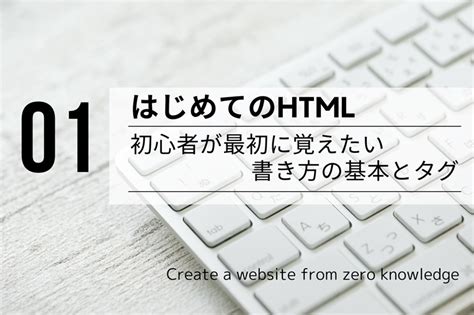 はじめてのHTML初心者が最初に覚えたい書き方の基本とタグ ゼロからホームページ