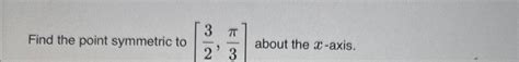 Solved Find The Point Symmetric To 32π3 ﻿about The X Axis