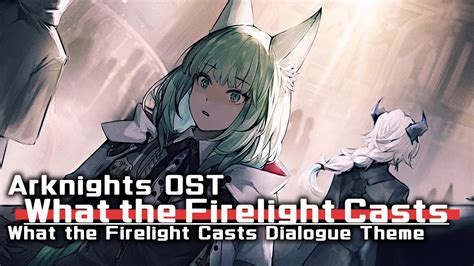 Bgm What The Firelight Casts Dialogue Theme Arknights Ost Youtube