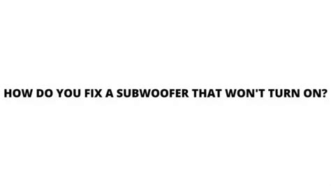 how do you fix a subwoofer that won t turn on all for turntables