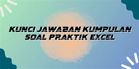 Kunci Jawaban Kumpulan Soal Praktik Excel Bogor News