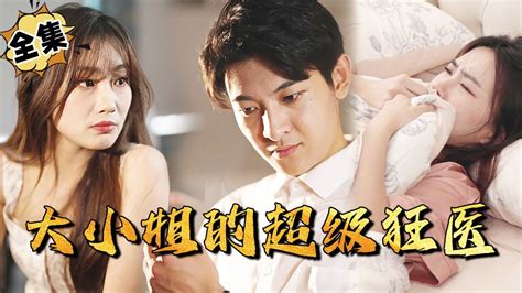 Multi Sub 《大小姐的超级狂医》九阳之体神医替师傅下山治病救人，成为大小姐的贴身护卫，还拿下她的三个闺蜜！练成无敌金鳞绝，红颜多到