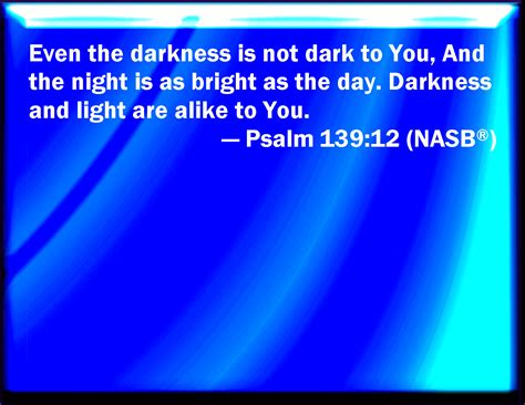 Psalm 139 12 Yes The Darkness Hides Not From You But The Night Shines
