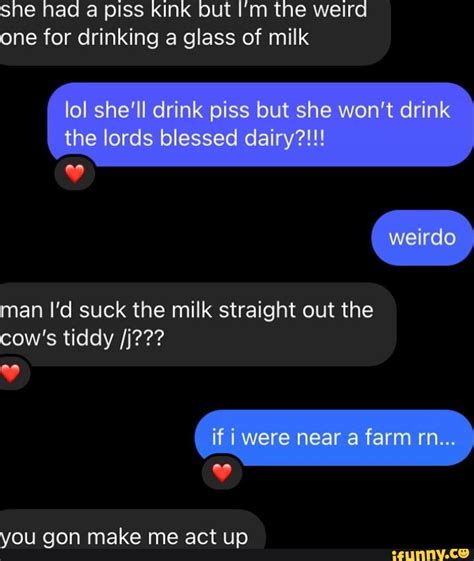 She Had A Piss Kink But I M The Weird One For Drinking A Glass Of Milk Lol She Ll Drink Piss But