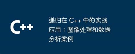 递归在 C 中的实战应用：图像处理和数据分析案例 叮当号