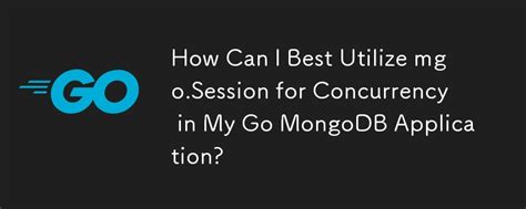 如何在 My Go Mongodb 應用程式中最好地利用 Mgosession 實現並發？ Golang Php中文網
