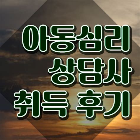아동심리상담사 자격증 준비 과정 소개 네이버 블로그