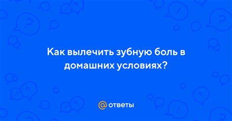 Ответы Mail Как вылечить зубную боль в домашних условиях