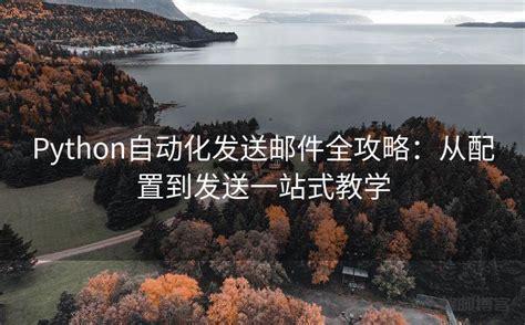 Python自动化发送邮件全攻略：从配置到发送一站式教学 邮件发送api接口aoksend