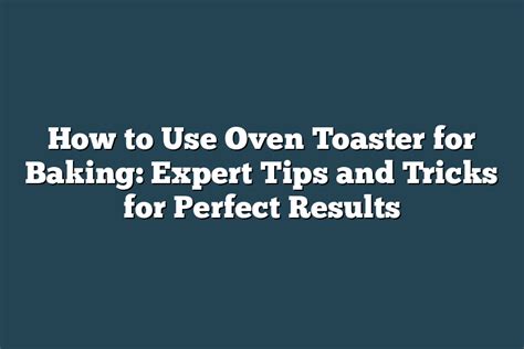 How To Use Oven Toaster For Baking Expert Tips And Tricks For Perfect
