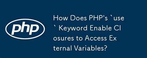 How Does PHP S Use Keyword Enable Closures To Access External Variables PHP Tutorial Php Cn
