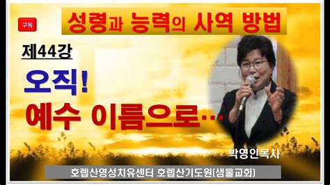 강추 오직 예수 이름으로 성령과 능력의 사역방법44강 박영인목사 호렙산기도원 영성치유센터 말씀 은사 능력 치유 회복 은혜