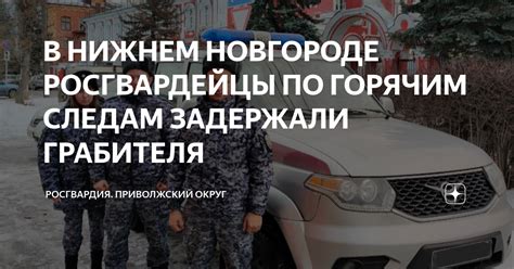 В НИЖНЕМ НОВГОРОДЕ РОСГВАРДЕЙЦЫ ПО ГОРЯЧИМ СЛЕДАМ ЗАДЕРЖАЛИ ГРАБИТЕЛЯ Росгвардия Приволжский