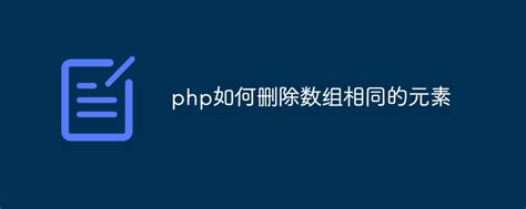 Php如何删除数组相同的元素php怎么删除数组相同的元素 Php问题 Php中文网