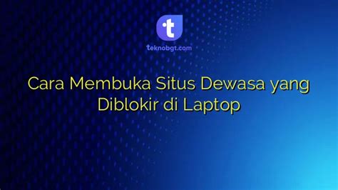 Cara Membuka Situs Dewasa Yang Diblokir Di Laptop