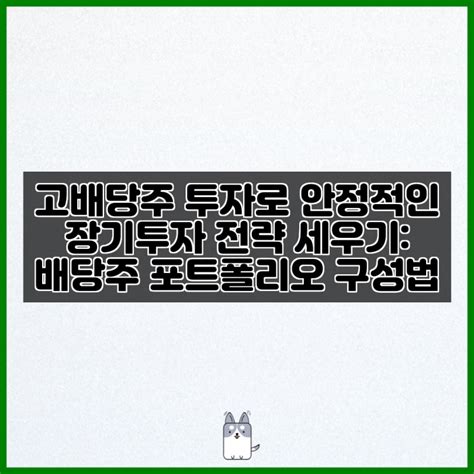 고배당주 투자로 안정적인 장기투자 전략 세우기 배당주 포트폴리오 구성법 네이버 블로그