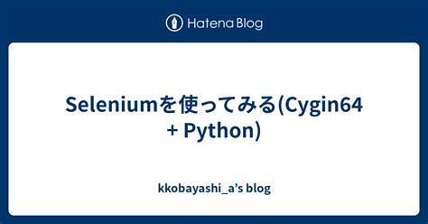 Seleniumを使ってみるcygin64 Python Kkobayashias Blog