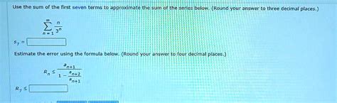 solved use the sum of the first seven terms to approximate the sum of