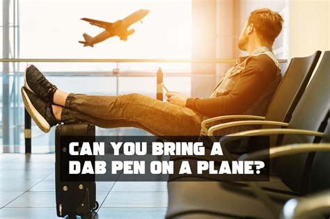 Can You Bring A Dab Pen On A Plane A Guide To Flying With Wax Pens