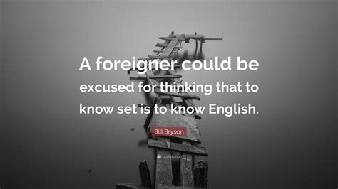Bill Bryson Quote “a Foreigner Could Be Excused For Thinking That To