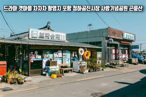 드라마 갯마을 차차차 촬영지 포항 청하공진시장 사방기념공원 곤륜산 네이버 블로그