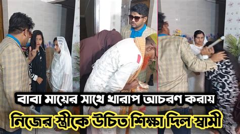 বাবা মায়ের সাথে খারাপ আচরণ করায় নিজের স্ত্রীকে উচিত শিক্ষা দিল স্বা