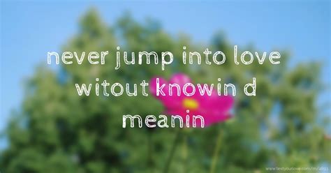 Never Jump Into Love Witout Knowin D Meanin Text Message By Steven