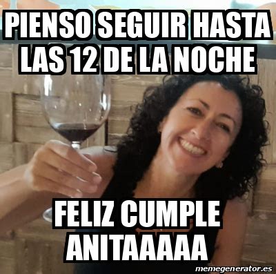 Meme Personalizado Pienso Seguir Hasta Las De La Noche Feliz Cumple Anitaaaaa
