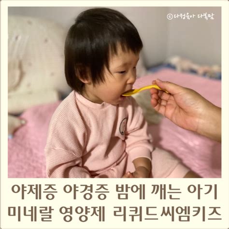 밤에 깨는 아기 미네랄 영양제 리퀴드 씨엠키즈 야제증 야경증 완화 기대해봐요 네이버 블로그