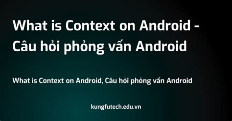 What Is Context On Android Câu Hỏi Phỏng Vấn Android
