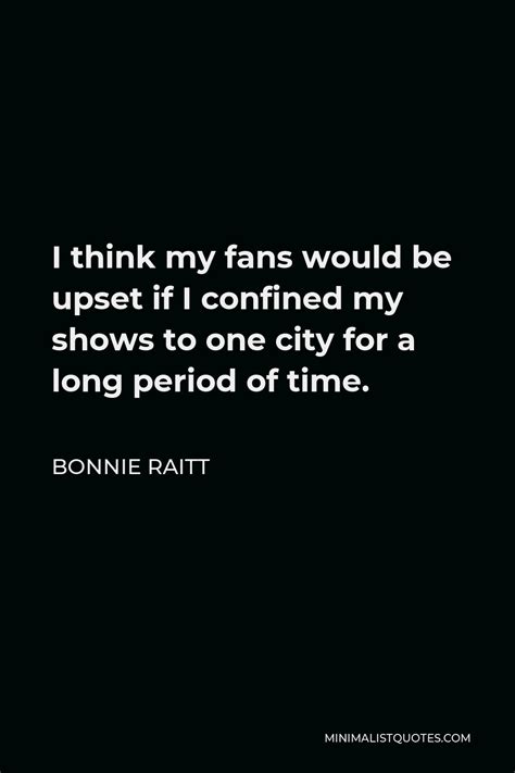 Bonnie Raitt Quote I Think My Fans Would Be Upset If I Confined My