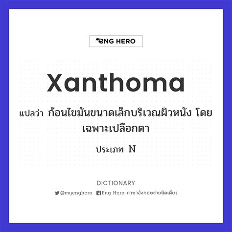 Xanthoma แปลว่า ก้อนไขมันขนาดเล็กบริเวณผิวหนัง โดยเฉพาะเปลือกตา Eng