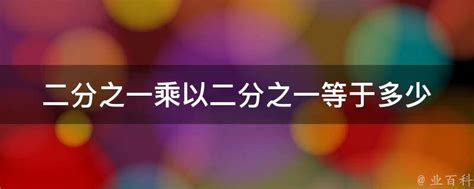二分之一乘以二分之一等于多少 业百科