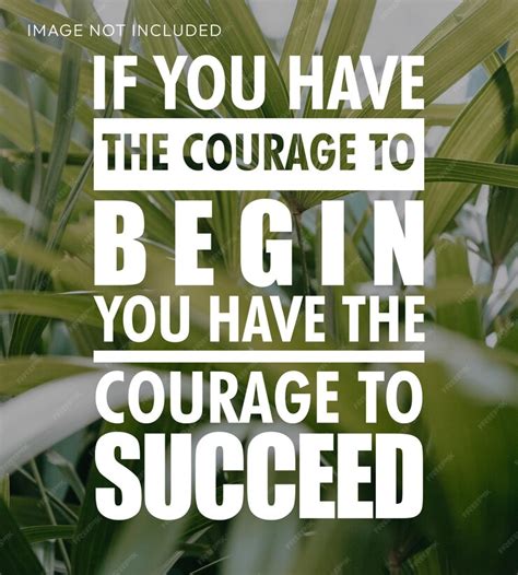 Premium Vector If You The Courage To Begin You Have The Courage To