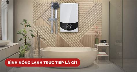 Bình nóng lạnh trực tiếp là gì Ưu và nhược điểm