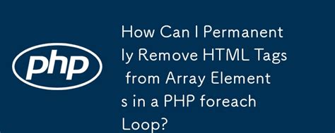 如何在 php foreach 迴圈中從陣列元素中永久刪除 html 標籤？ php教程 php中文網
