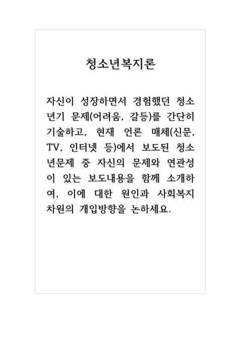 청소년복지론자신이 성장하면서 경험했던 청소년기 문제어려움 갈등를 간단히 기술하고 현재 언론 매체신문 Tv 인터넷 등에서 보도된 청소년문제 중 사회과학