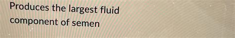 Solved Produces The Largest Fluid Component Of Semen