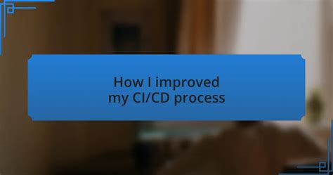 How I Improved My Ci Cd Process