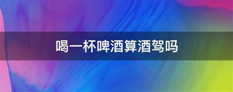 喝一杯啤酒算酒驾吗 业百科