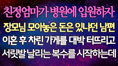 반전 사연 친정엄마가 병원에 입원하자 장모님 모아놓은 돈은 있냐던 남편 이혼 후 차린 가게를 대박 터뜨리고 서릿발 날리는 복수를 시작하는데 Youtube